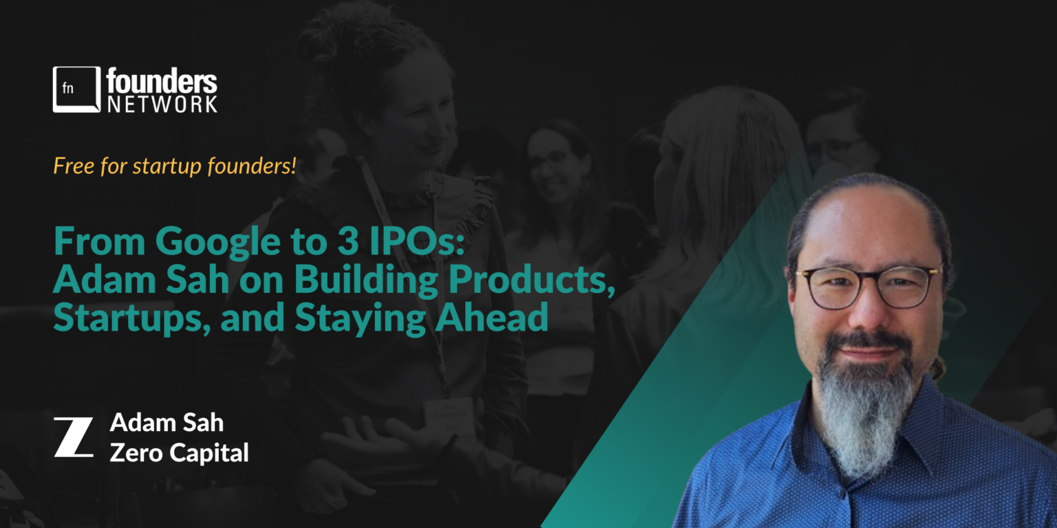 From Google to 3 IPOs: Adam Sah on Startups, Products & Staying Ahead | Founders Network